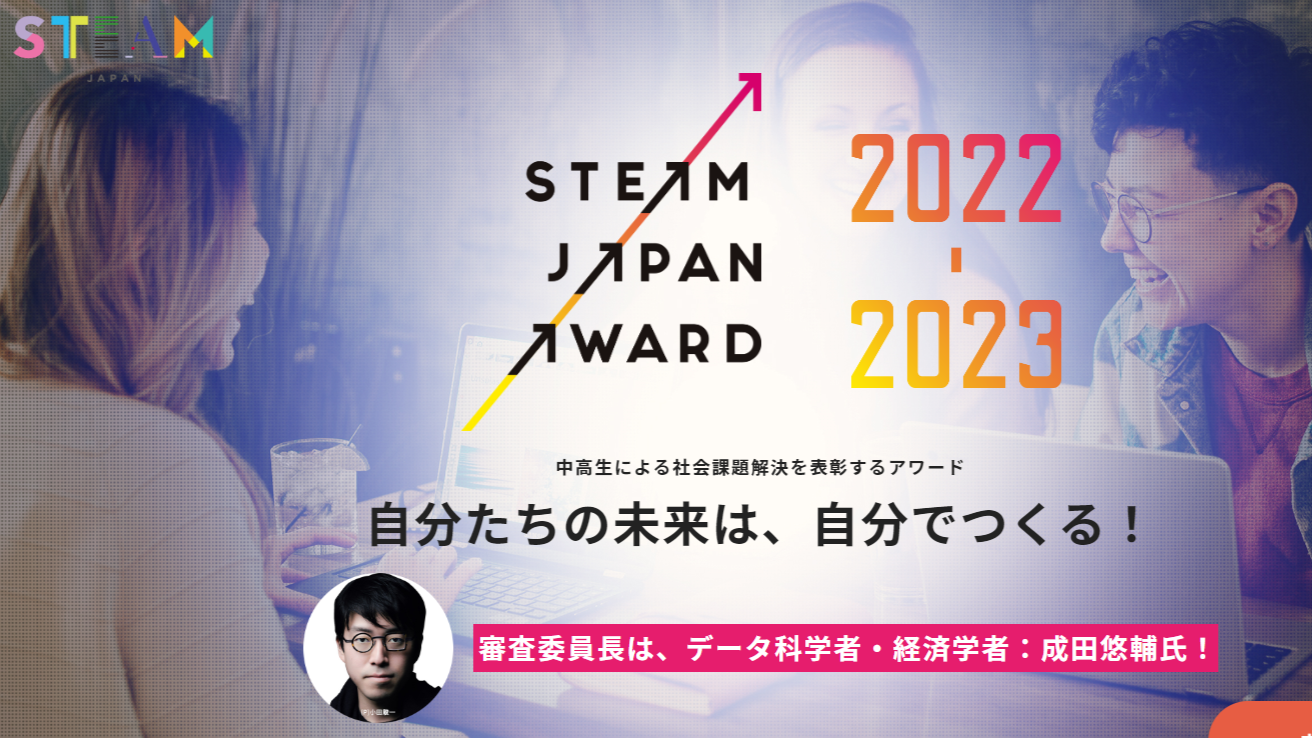 「STEAM JAPAN AWARD」が作品募集を開始、審査委員長は成田悠輔氏 自ら課題を見つけ、アイデアで解決する中高生の作品を募集 ...
